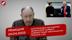 Реакция 24.04.2025 Англичанка нагадила? Зеленский сорвал совместный ультиматум Трампа и ЕС