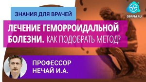 Профессор Нечай И.А.: Как выбрать правильный метод лечения геморроидальной болезни для пациента?