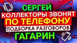 КОЛЛЕКТОРЫ ЗВОНЯТ ПО ТЕЛЕФОНУ / АНТИКОЛЛЕКТОРЫ РОССИИ ГАГАРИН