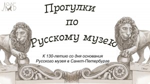 Прогулки по Русскому музею - к 130-летию со дня основания Русского музея в Санкт-Петербурге