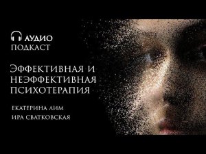 Эффективная и неэффективная психотерапия. Разбор кейса: карьера или материнство. Екатерина Лим.