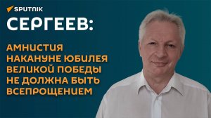Сергеев: амнистия накануне юбилея Великой Победы не должна быть всепрощением