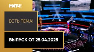 «Есть тема». Выпуск от 25.04.2025