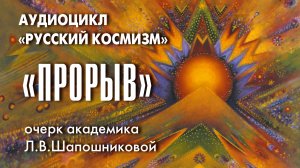 Прорыв. Русский космизм. Очерк академика Л.В.Шапошниковой