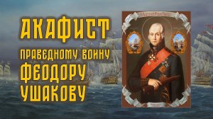 АКАФИСТ святому праведному воину Феодору Ушакову.