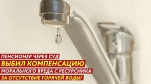 Пенсионер выбил компенсацию морального вреда за отсутствие горячей воды!