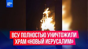 ВСУ уничтожили храм «Новый Иерусалим» в Белгородской области