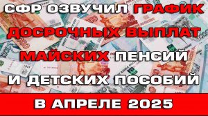 Досрочные выплаты майских пенсий и детских пособий в апреле 2025 Новости от СФР