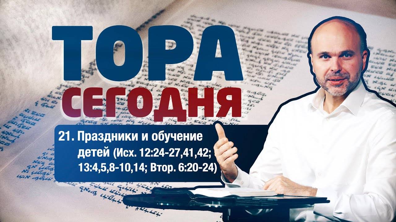 Тора сегодня 021: Праздники и обучение детей (Исход 12:24-27,41,42; 13:4,5,8-10,14; Втор. 6:20-24)