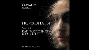 Психопаты - как распознать в работе. Часть 2. Рассказ психолога Екатерины Лим.