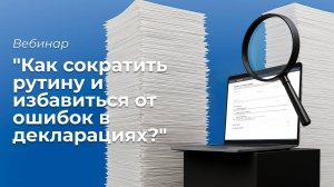 Вебинар 25.04 Как сократить рутину и избавиться от ошибок в декларациях?