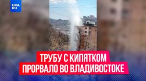 Трубу с кипятком прорвало во Владивостоке: поток воды поднимается до девятого этажа