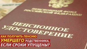 Как получить пенсию умершего родственника, если сроки упущены?