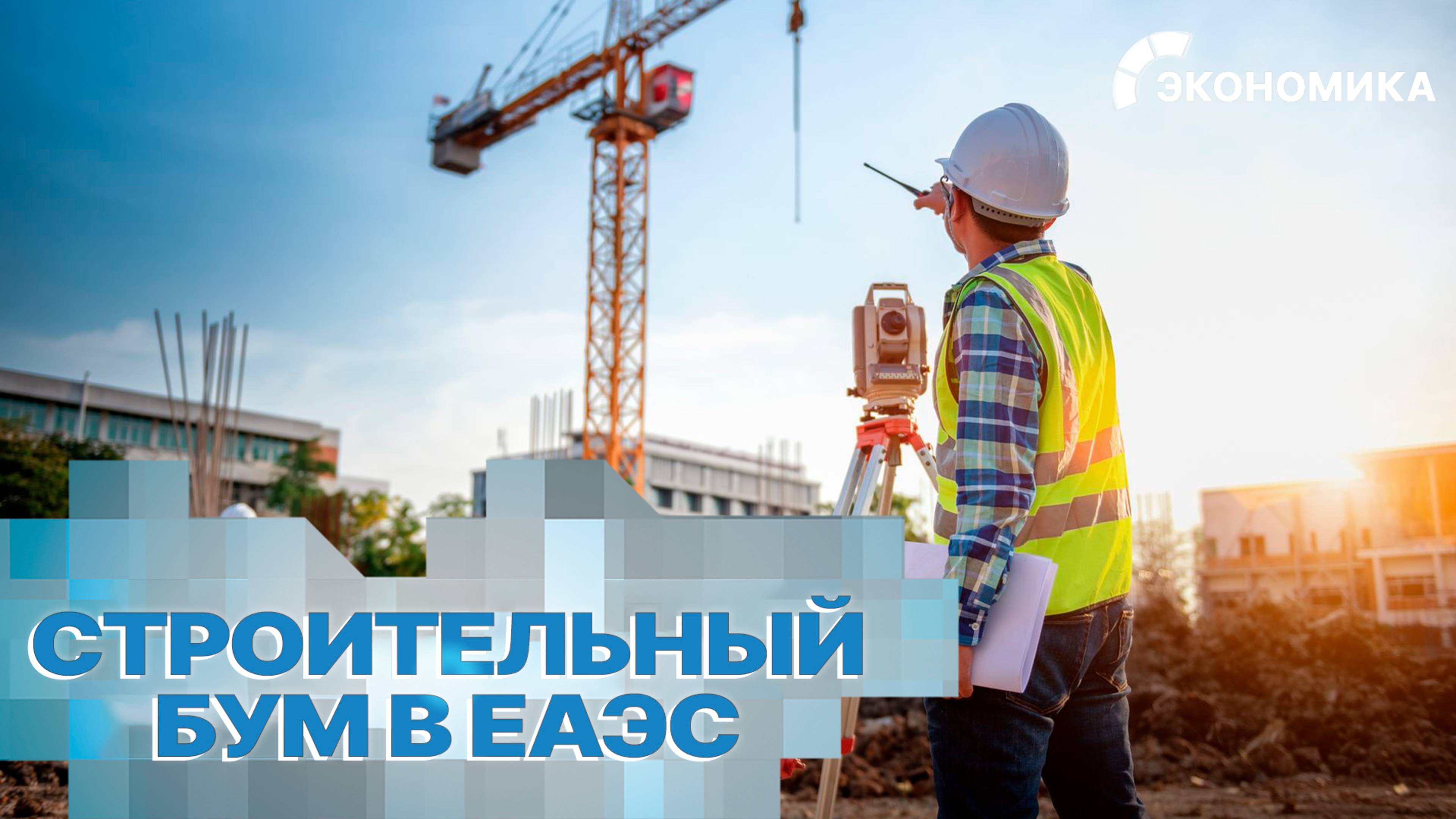Строительный бум в странах ЕАЭС. Объем работ вырос на 10%