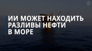 ИИ может находить разливы нефти в море