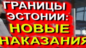 ГРАНИЦЫ ЭСТОНИИ: НОВЫЕ НАКАЗАНИЯ ЗА ПРОВОЗ САНКЦИОНКИ. Апрель 2025 #граница #эстония #кпп
