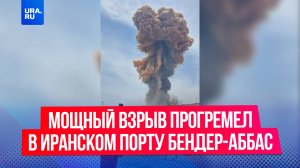 Мощный взрыв прогремел в порту Бендер-Аббас в Иране