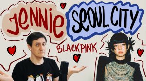 Честная реакция на Jennie (Blackpink) — Seoul City