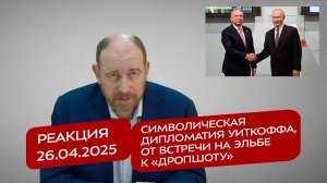 Реакция 26.04.2025 Символическая дипломатия Уиткоффа, от встречи на Эльбе к «Дропшоту»