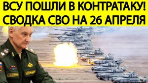 Сводка СВО на 26 апреля. ВСУ пошли в контратаку! Последние новости спецоперации сегодня 26.04.2025
