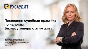 Вебинар "Последняя судебная практика по налогам. Бизнесу теперь с этим жить": часть 3