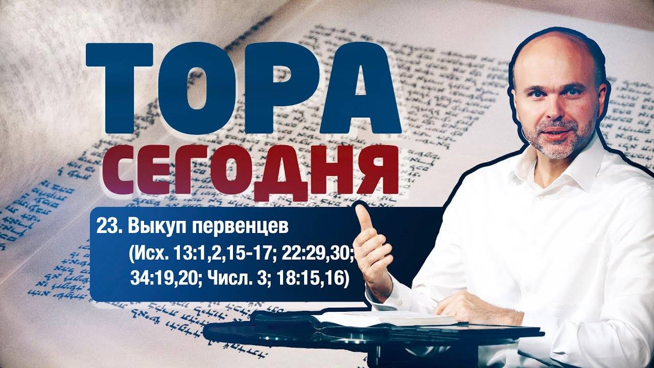 Тора сегодня 023: Выкуп первенцев (Исход 13:1,2,15-17; 22:29; 34:19,20; Числа 3; 18:15,16) | лекция