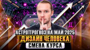 Астропрогноз на Май 2025 | Дизайн Человека | Смена курса
