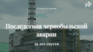 Последствия чернобыльской аварии: 39 лет спустя