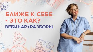 Вебинар+разборы «Ближе к себе»