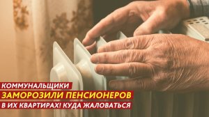 Коммунальщики заморозили пенсионеров в их квартирах! Куда жаловаться?