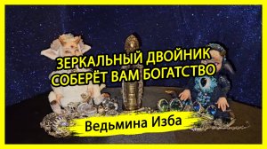 ЗЕРКАЛЬНЫЙ ДВОЙНИК СОБЕРЁТ ВАМ БОГАТСТВО. ДЛЯ ВСЕХ. #ВЕДЬМИНАИЗБА ▶️ #МАГИЯ