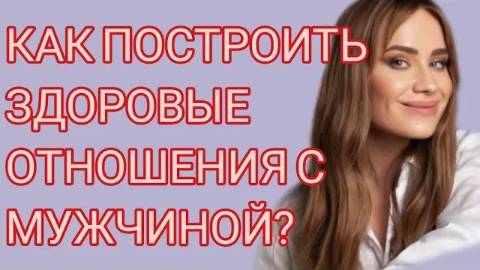 КАК ПОСТРОИТЬ ЗДОРОВЫЕ ОТНОШЕНИЯ С МУЖЧИНОЙ?