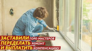 Заставили горе-мастеров переделать ремонт и выплатить компенсацию!