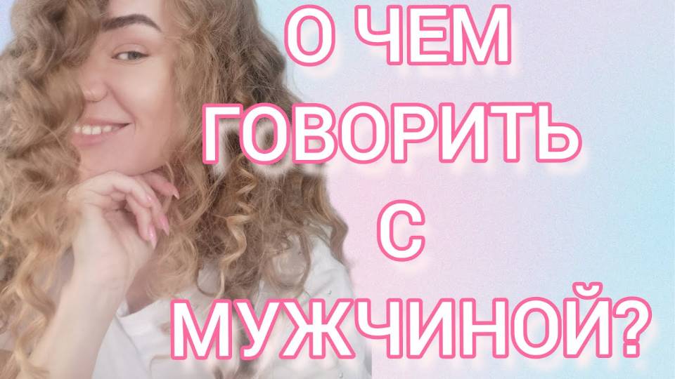 О ЧЕМ ГОВОРИТЬ, А О ЧЕМ НЕ ГОВОРИТЬ С МУЖЧИНОЙ?!
