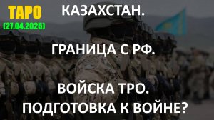 КАЗАХСТАН. ГРАНИЦА С РФ. ВОЙСКА ТРО. ПОДГОТОВКА К ВОЙНЕ? (ТАРО. 27.04.2025)