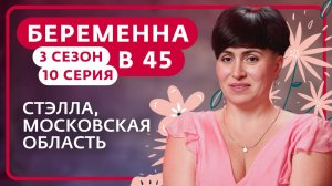 БЕРЕМЕННА В 45 | НОВЫЙ СЕЗОН | 10 ВЫПУСК | СТЭЛЛА, МОСКОВСКАЯ ОБЛАСТЬ