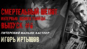 «Смертельный шепот»: Интервью одного убийцы. Игорь Иртышов. Выпуск#6 #маньяк #допрос #трукрайм