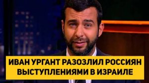 ИВАН УРГАНТ РАЗОЗЛИЛ РОССИЯН ВЫСТУПЛЕНИЯМИ В ИЗРАИЛЕ