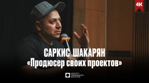 ИСИ—2025. Продюсер своих проектов — Мастер-класс Саркиса Шакаряна (4К)