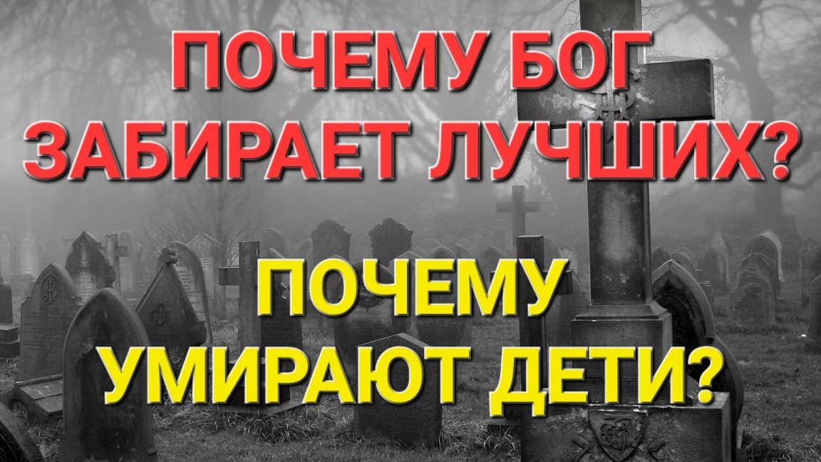 Почему уходят молодые или достойные люди? Почему Бог забирает лучших?..