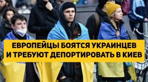 ЕВРОПЕЙЦЫ БОЯТСЯ УКРАИНЦЕВ И ТРЕБУЮТ ДЕПОРТИРОВАТЬ В КИЕВ