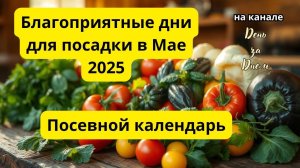 Посевной календарь Благоприятные дни для посадки в Мае 2025