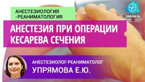 Анестезиолог-реаниматолог Упрямова Е.Ю.: Анестезия при операции кесарева сечения