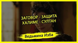 ЗАГОВОР - ЗАЩИТА ХАЛИМЕ - СУЛТАН. ДЛЯ ВСЕХ. (Из серии «РИТУАЛЫ ВЕЛИКИХ»).  #ВЕДЬМИНАИЗБА ▶️ #МАГИЯ