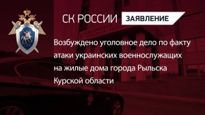 Возбуждено уголовное дело по факту атаки украинских военнослужащих на жилые дома города Рыльска