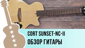 Cort Sunset-NC-II - обзор гитары