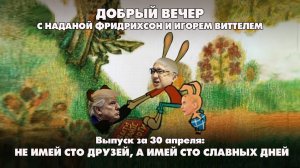 Не имей сто друзей, а имей сто славных дней | ДОБРЫЙ ВЕЧЕР с ФРИДРИХСОН и ВИТТЕЛЕМ | 30.04.2025
