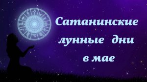 Неблагоприятные сатанинские дни в мае 2025 года.