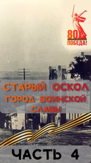 Старый Оскол - Город воинской славы (часть 4)