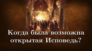 Когда была возможна открытая Исповедь?